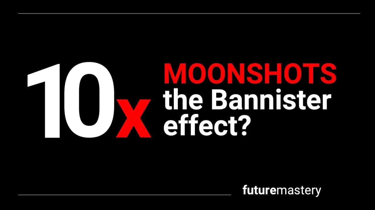 10x MOONSHOTS: the Bannister effect?