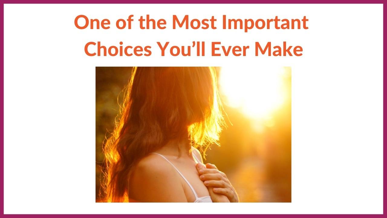 One of the most important choices you’ll ever make