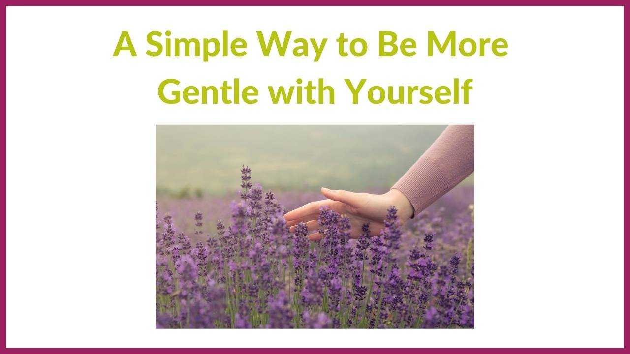 A Simple Way to Be More Gentle with Yourself