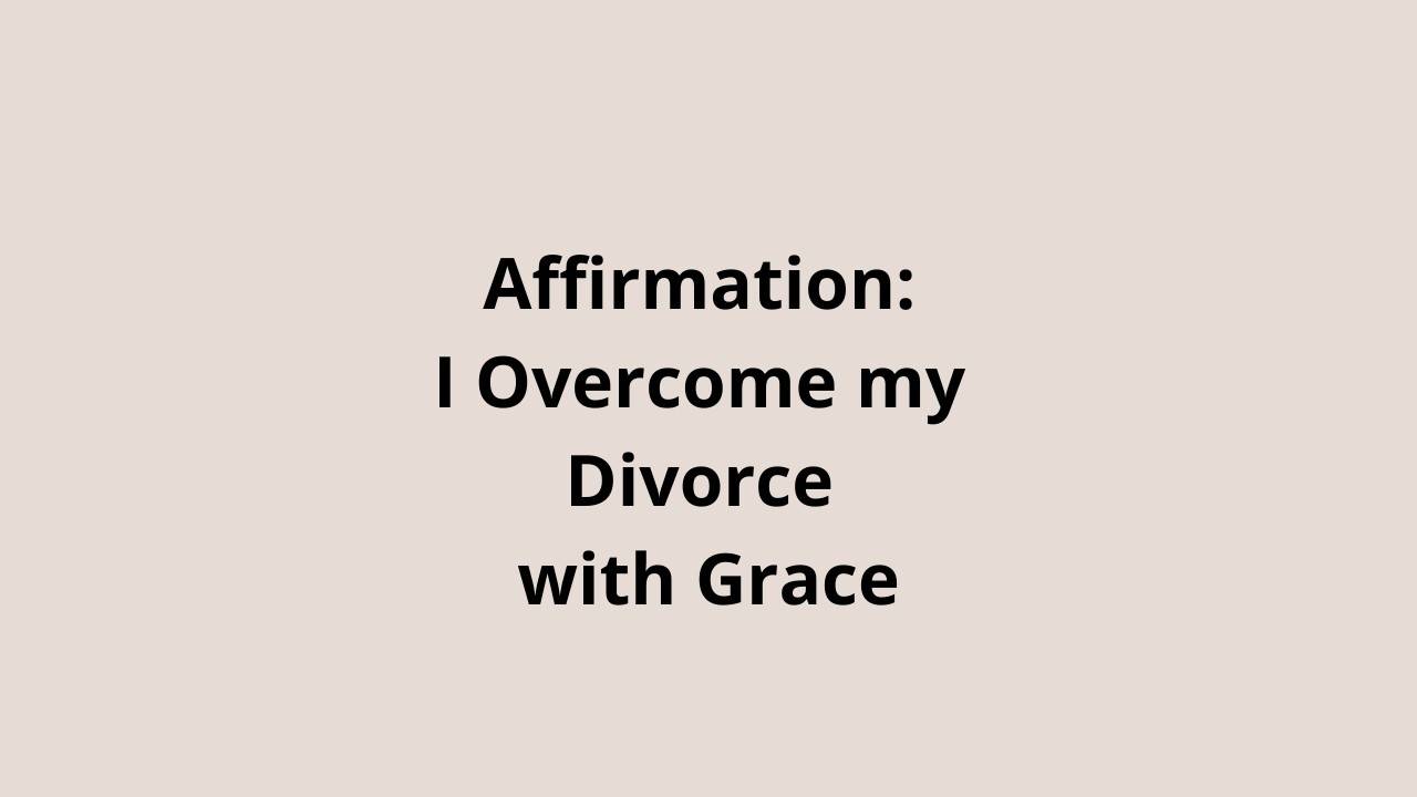Affirmation: I Overcome my Divorce with Grace