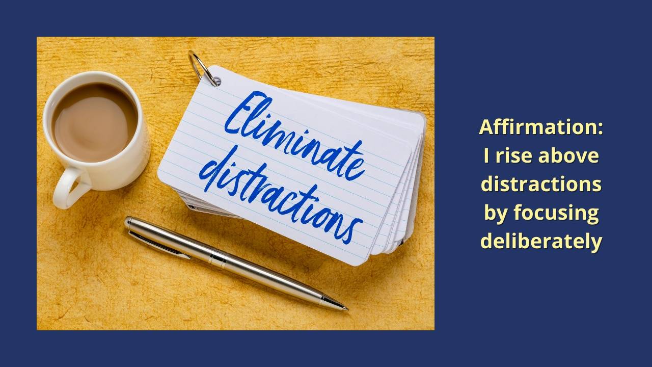 Affirmation: I rise above distractions by focusing deliberately