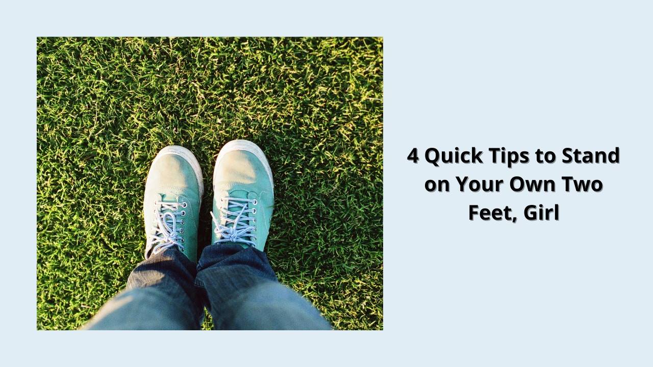 4 Quick Tips to Stand on Your Own Two Feet, Girl