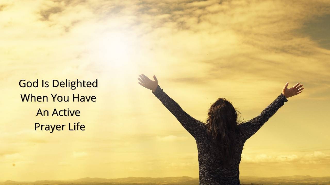 God Is Delighted When You Have An Active Prayer Life