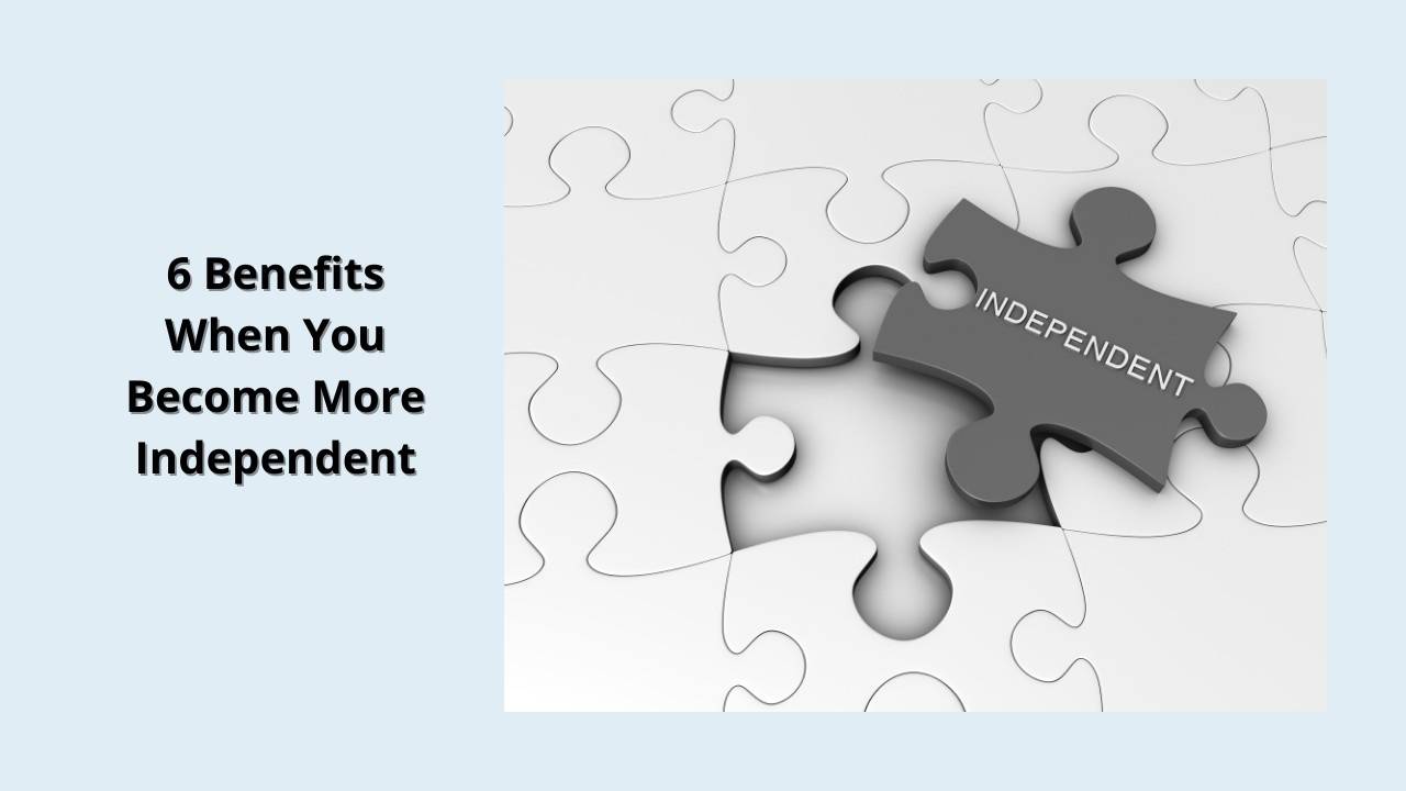 6 Benefits When You Become More Independent