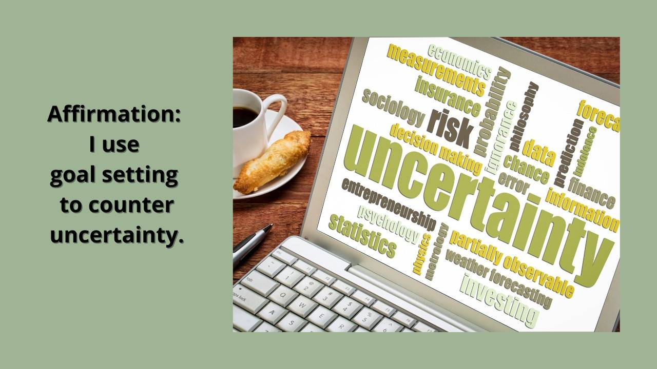 Affirmation: I use goal setting to counter uncertainty.
