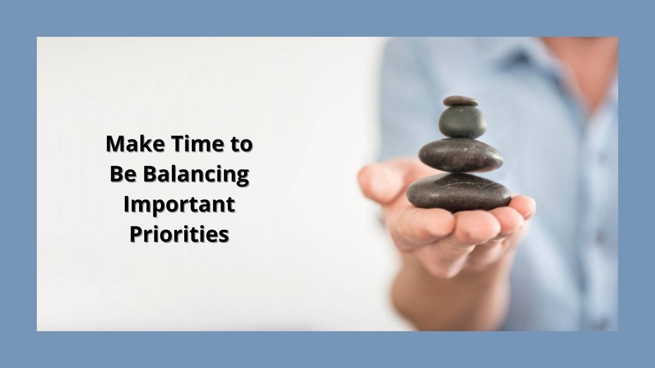 Make Time to Be Balancing Important Priorities