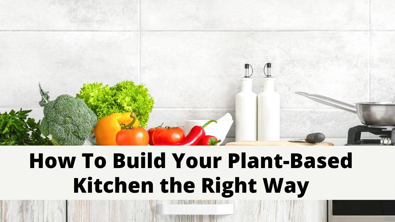 How To Build Your Plant-Based Kitchen the Right Way
