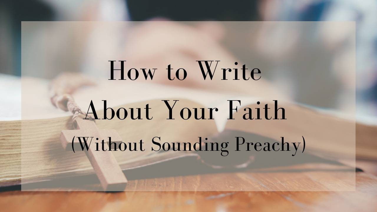 How to Write About Your Faith (Without Getting Preachy)