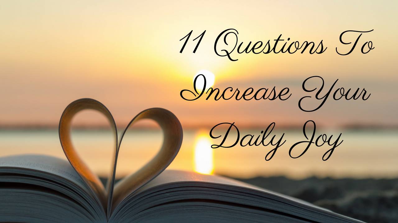 11 Questions To Increase Your Daily Joy