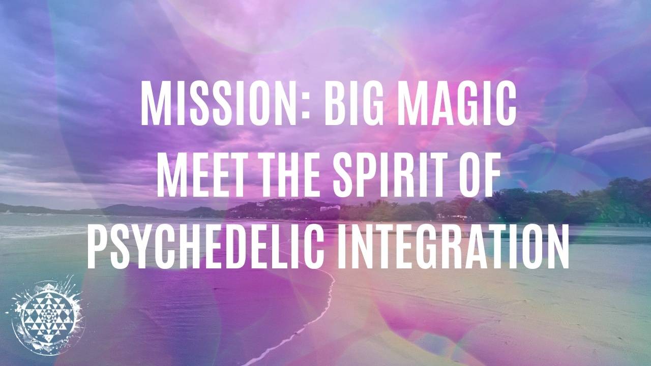 MISSION: BIG MAGIC - MEET THE SPIRIT OF PSYCHEDELIC INTEGRATION