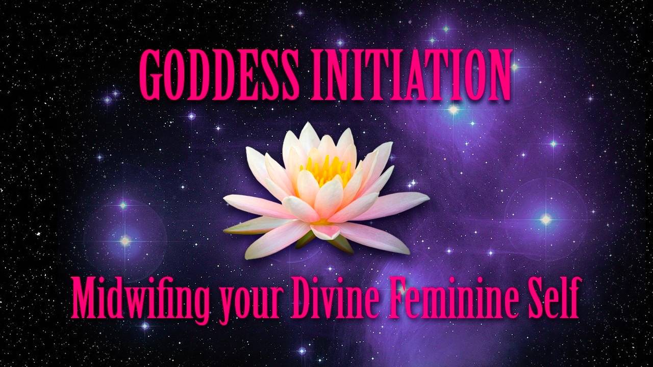Goddess Initiation: Midwifing Your Divine Feminine Self