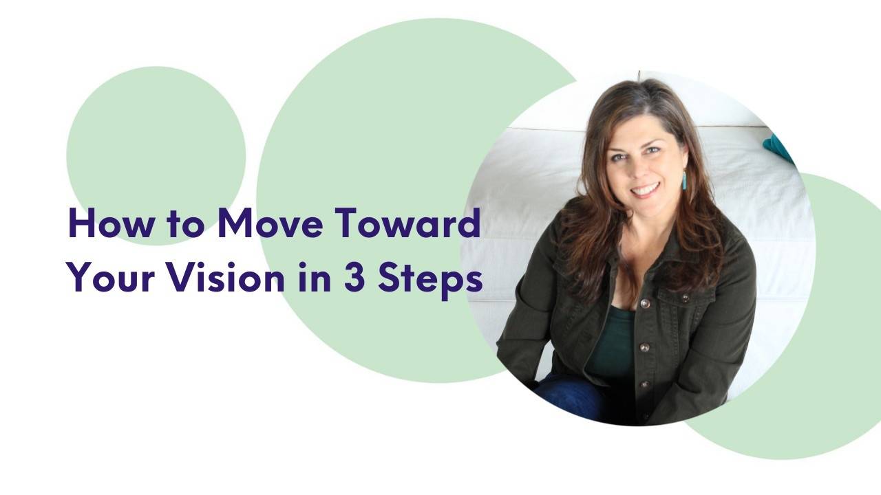 How to Move Toward Your Vision In 3 Steps
