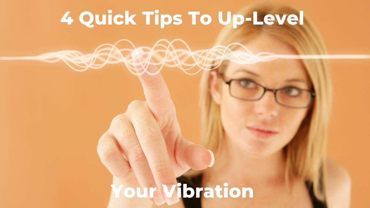 4 Quick Tips To Raise Your Vibration
