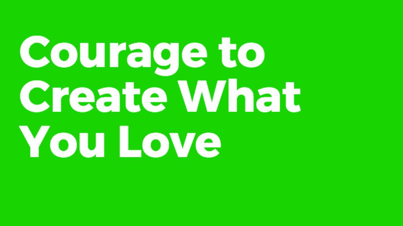 Courage to Create What You Love