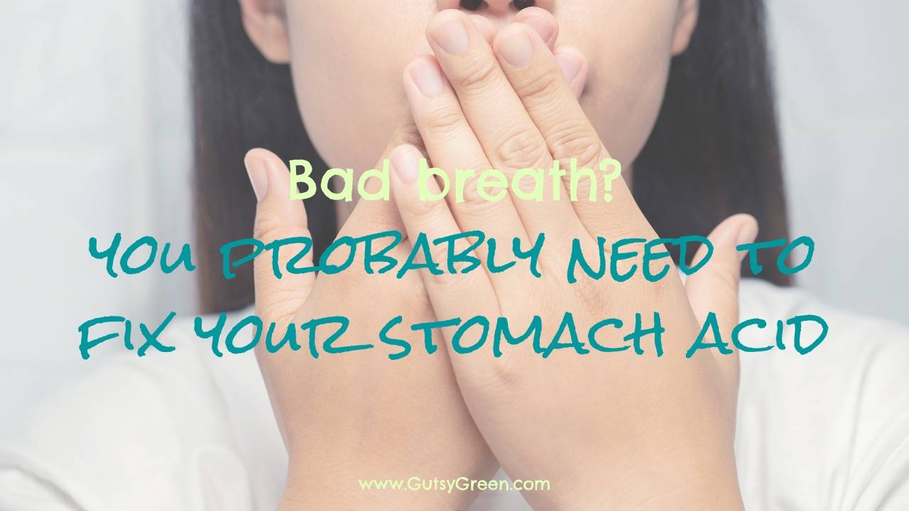 If you have bad breath you've got to fix your stomach acid