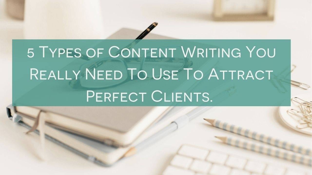 5 Types of Content Writing You Need To Use To Attract Perfect Clients.