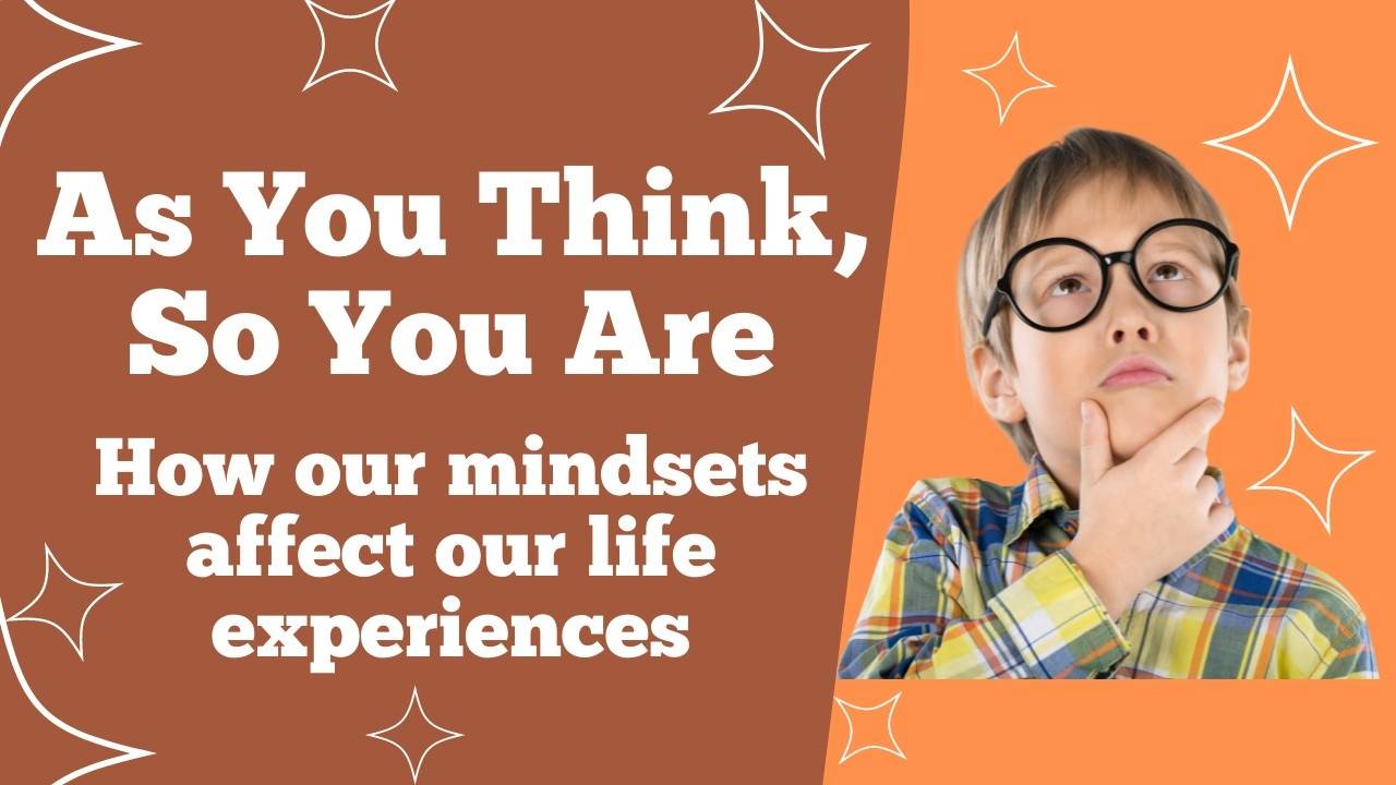 As You Think, So You Are: How our mindsets affect our life experiences