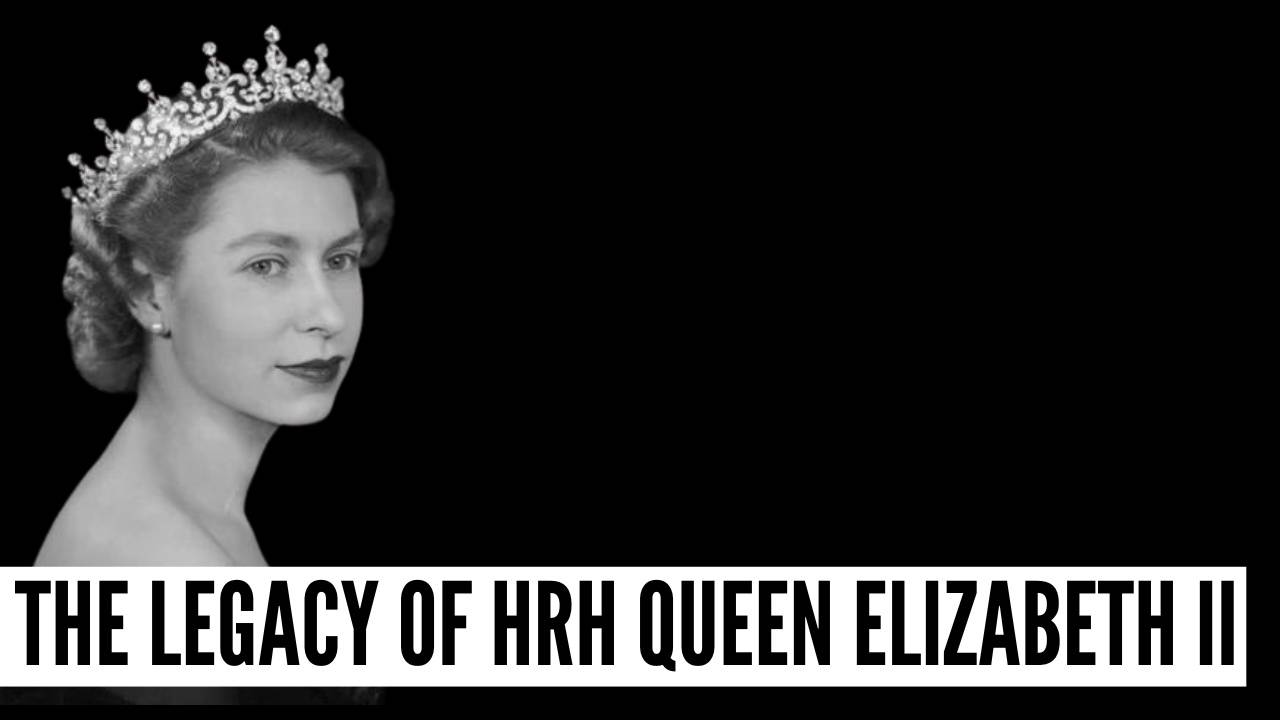 The Legacy of HRH Queen Elizabeth II