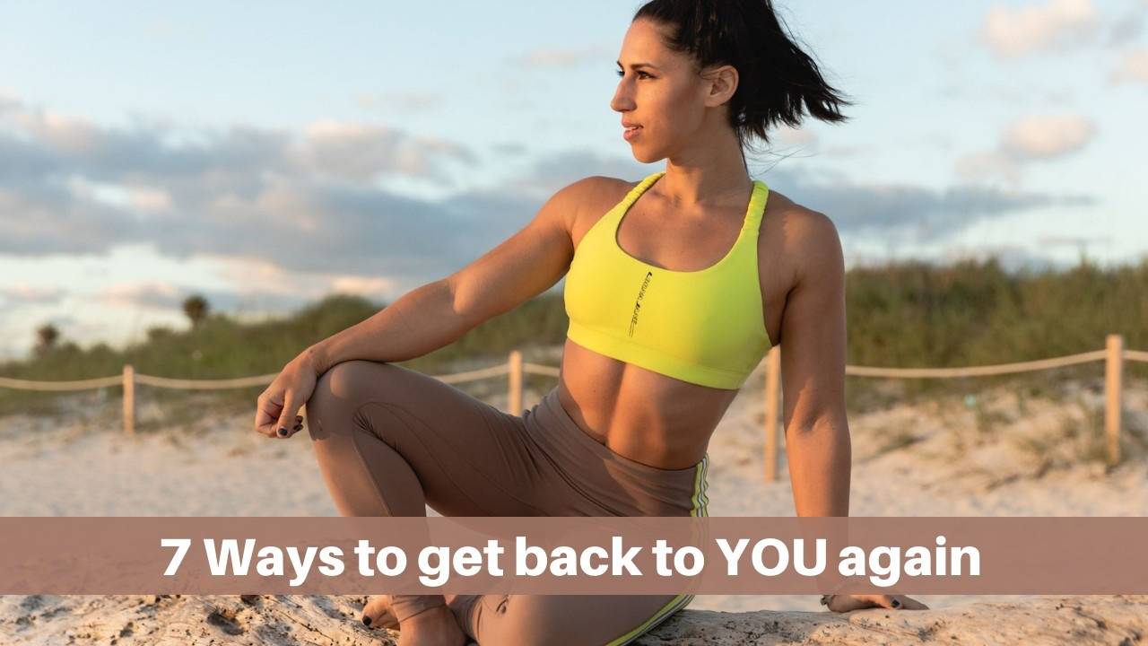 7 Ways to get back to YOU again