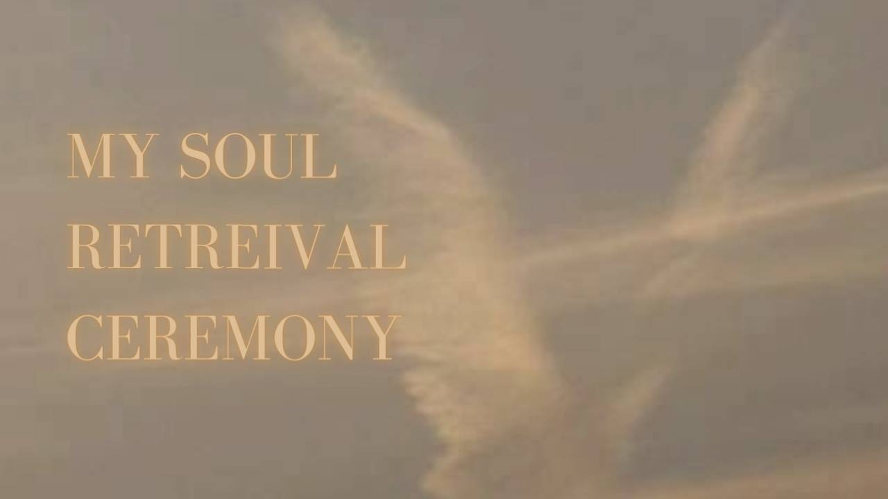 My Sacred Soul Retrieval Ceremony