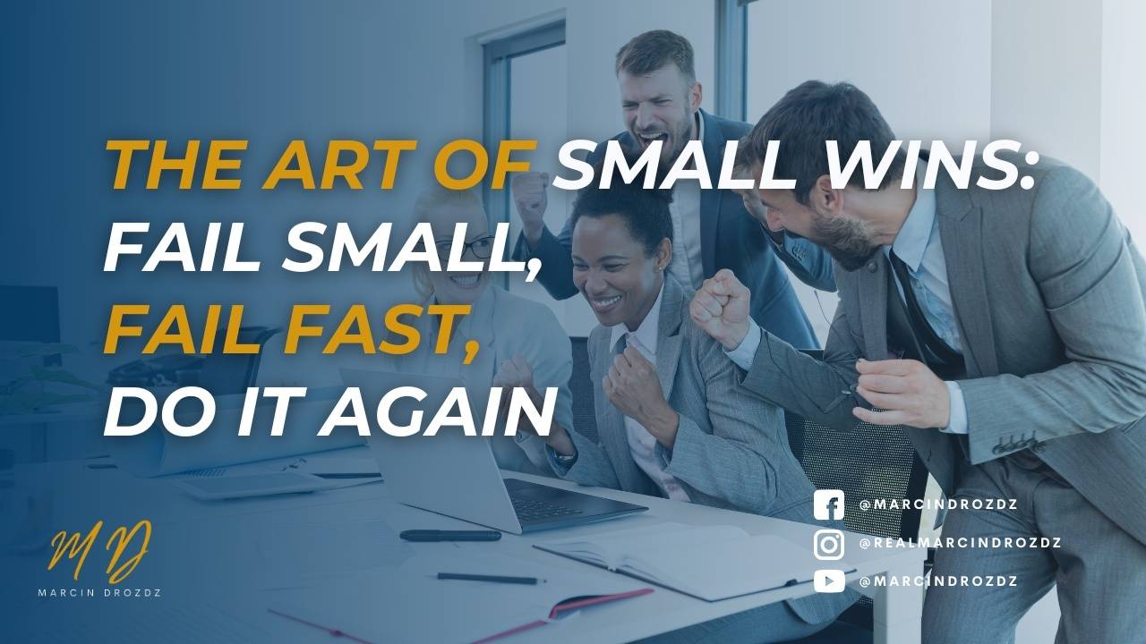 The Art of Small Wins: Fail Small, Fail Fast, Do it Again