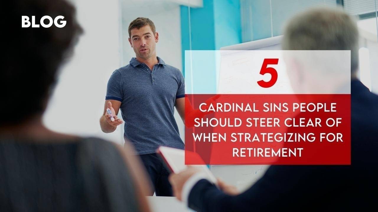 5 Cardinal Sins People Should Avoid of When Planning for Retirement
