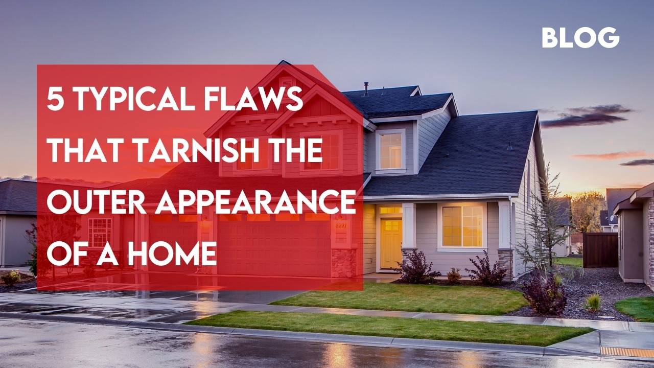 5 Typical Flaws That Tarnish the Outer Appearance of a Home