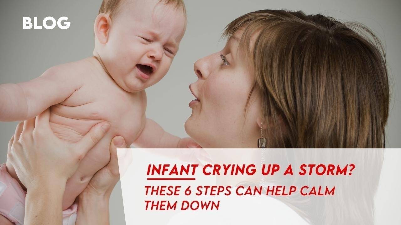 Infant Crying Up a Storm? These 6 Steps Can Help Calm Them Down