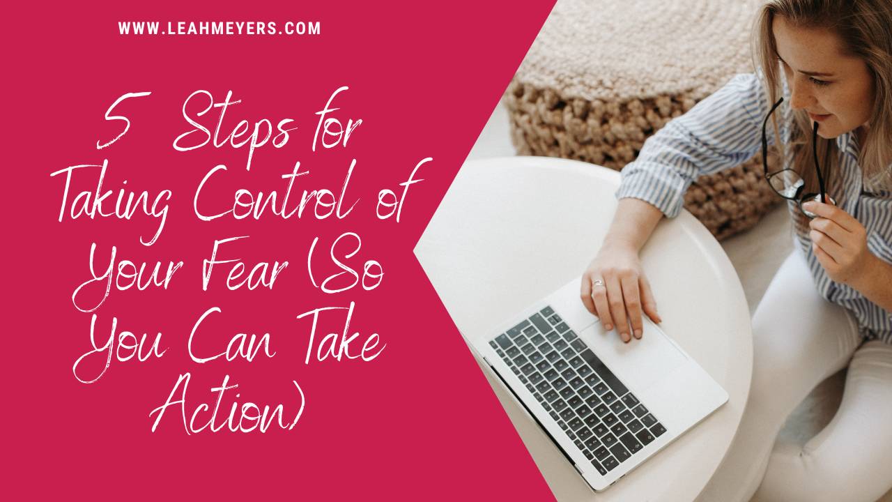 5 Steps for Taking Control of Your Fear (So You Can Take Action)