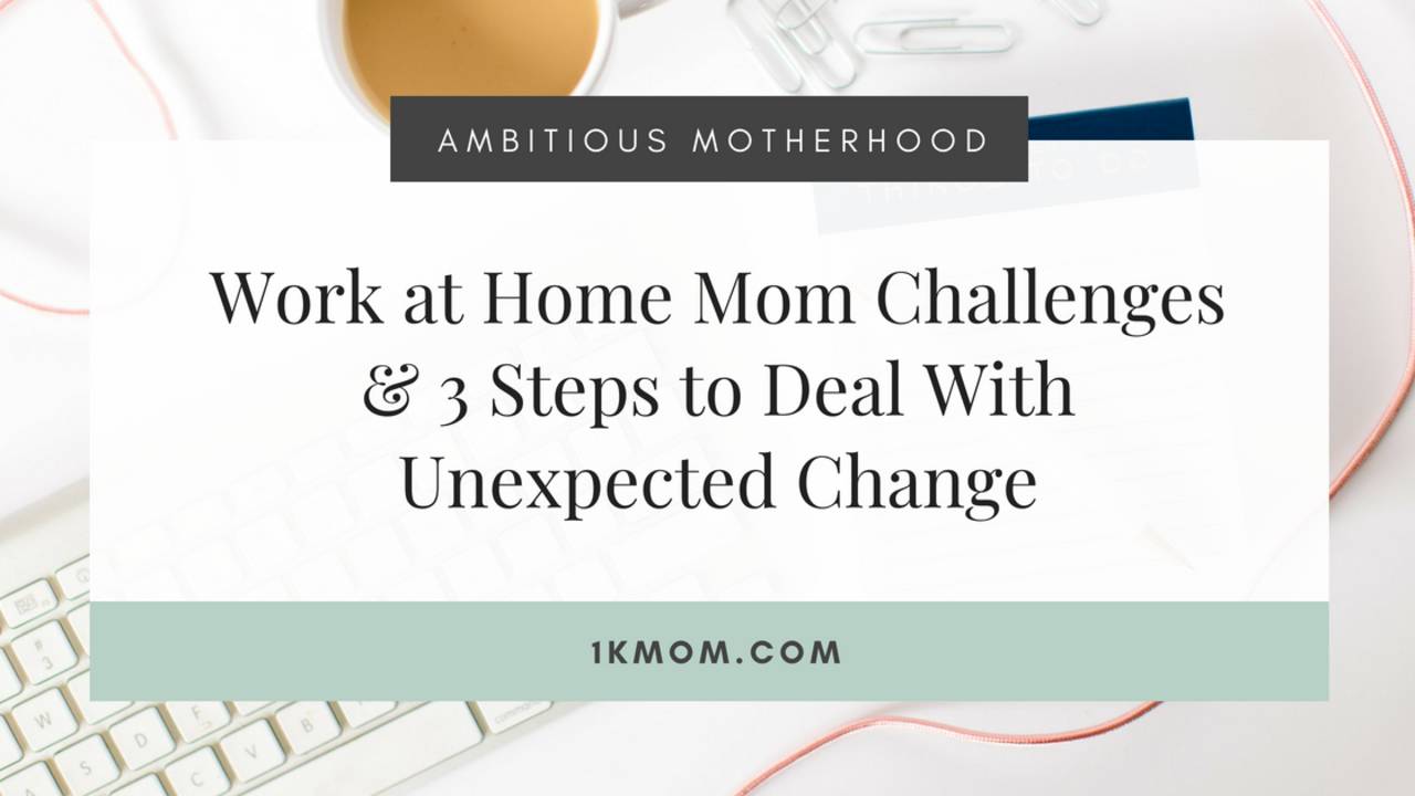 Work at Home Mom Challenges & 3 Steps to Deal With Unexpected Change