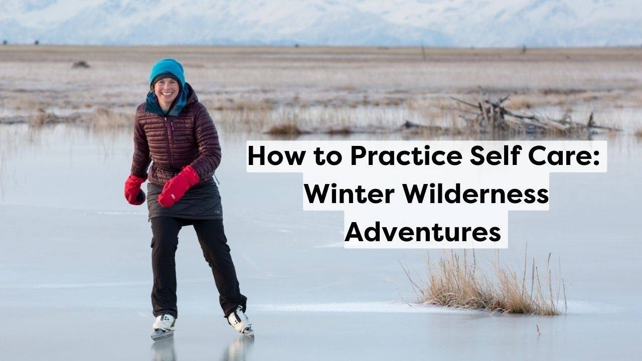 How to Practice Self Care: Winter Wilderness Adventures