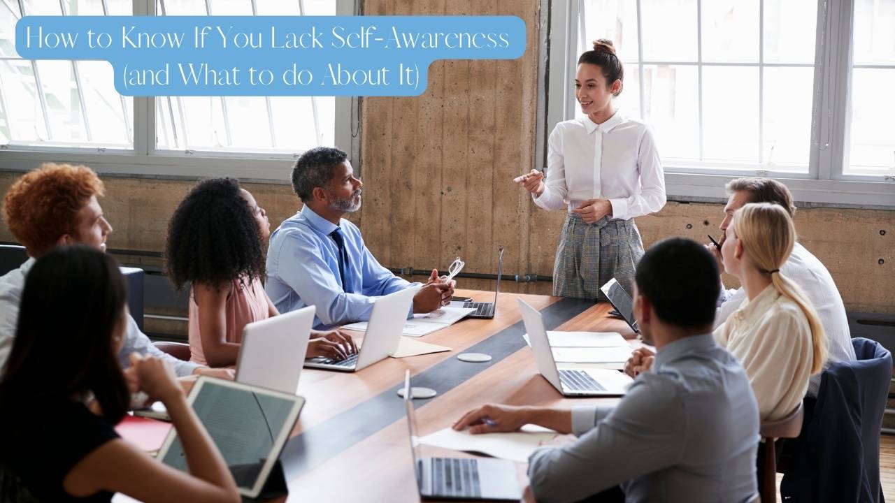 How to know if you lack self awareness (and what to do about it)