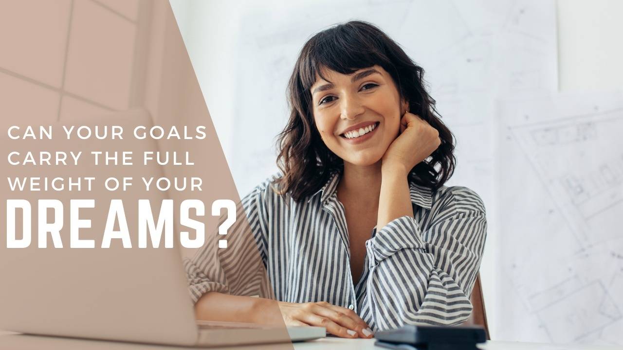 Can Your Goals Carry the Full Weight of Your Dreams?