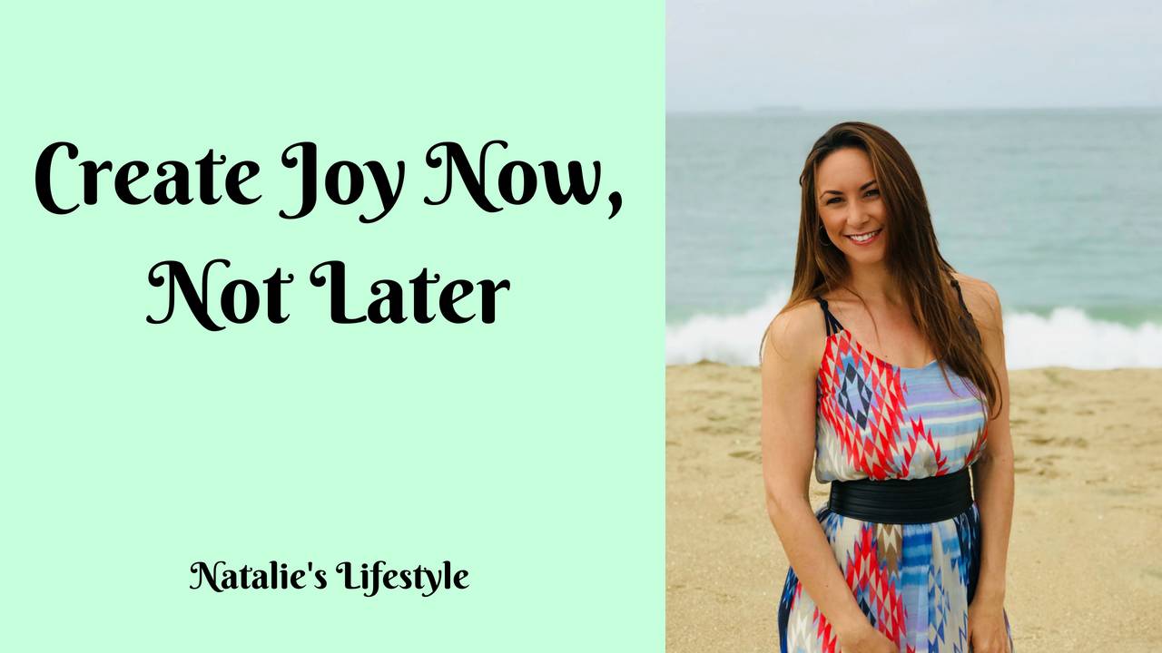Create Joy Now, Not Later