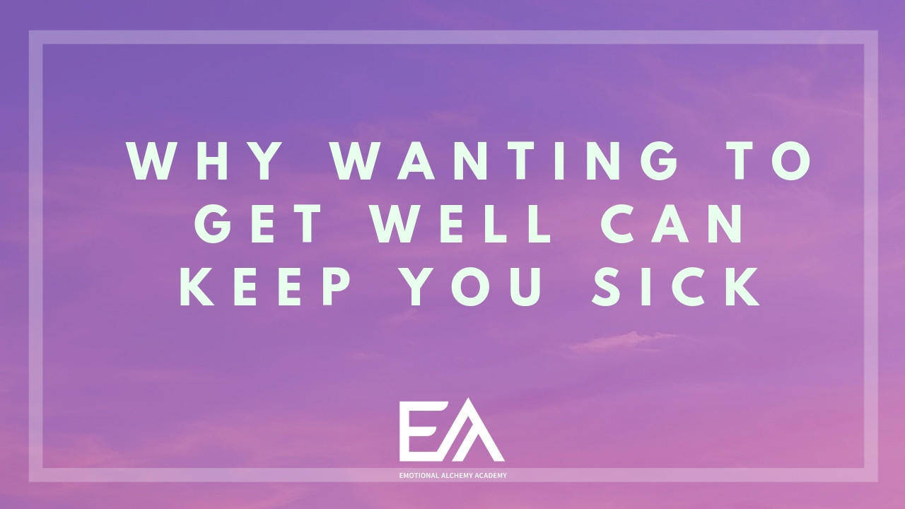 Why Can Wanting To Get Well Keep You Sick?