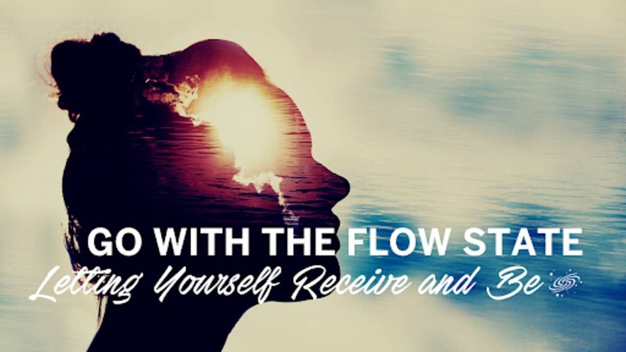 GO WITH THE FLOW STATE: LETTING YOURSELF RECEIVE AND BE