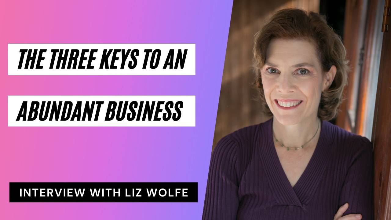 The Three Keys To An Abundant Business - With Liz Wolfe