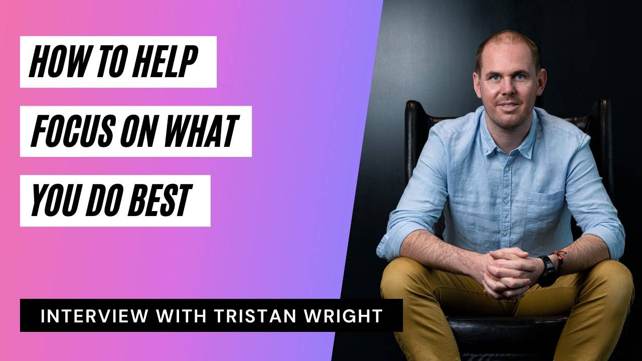How To Help Focus On What You Do Best - With Tristan Wright