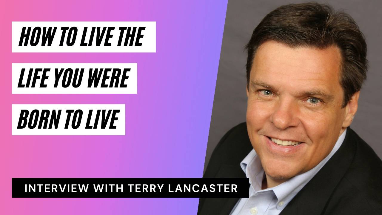 How To Live The Life You Were Born To Live - With Terry Lancaster