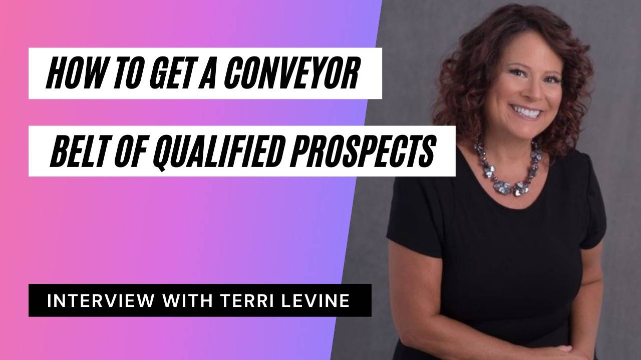How To Get A Conveyor Belt Of Qualified Prospects - With Terri Levine
