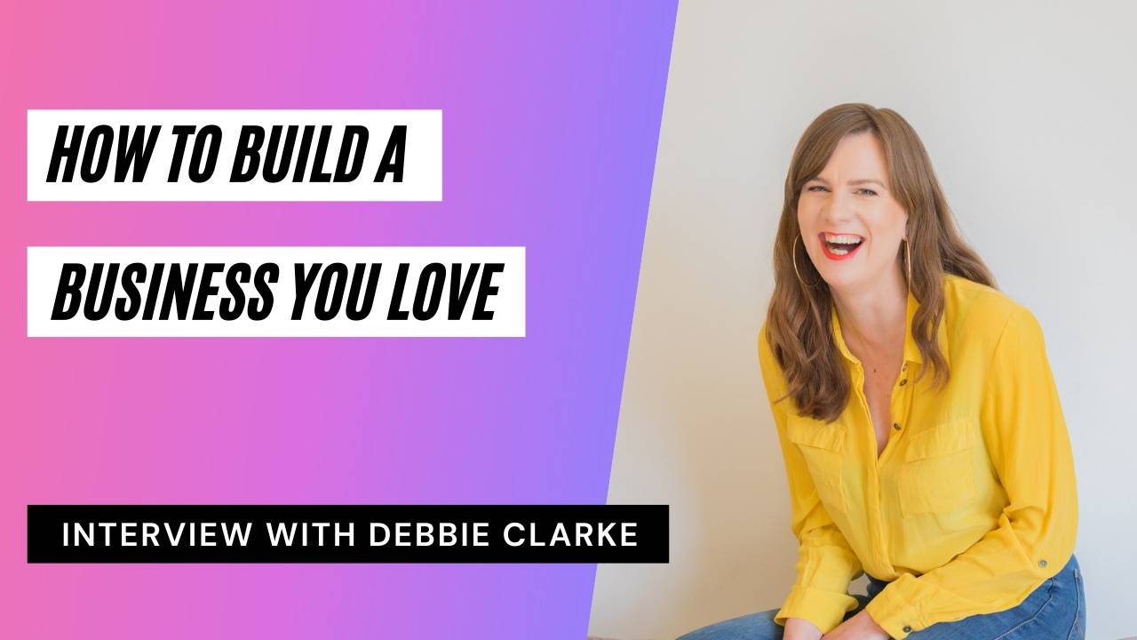 How To Build A Business You Love - With Debbie Clarke