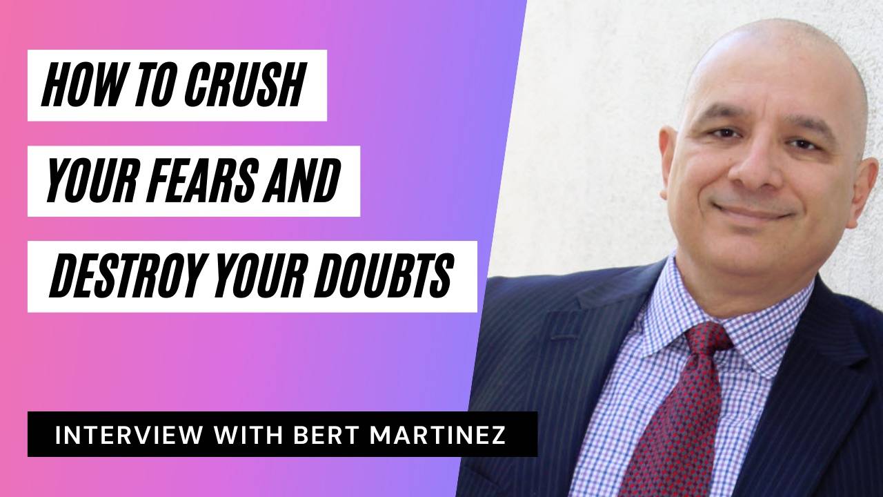 How To Crush Your Fears And Destroy Your Doubts - With Bert Martinez