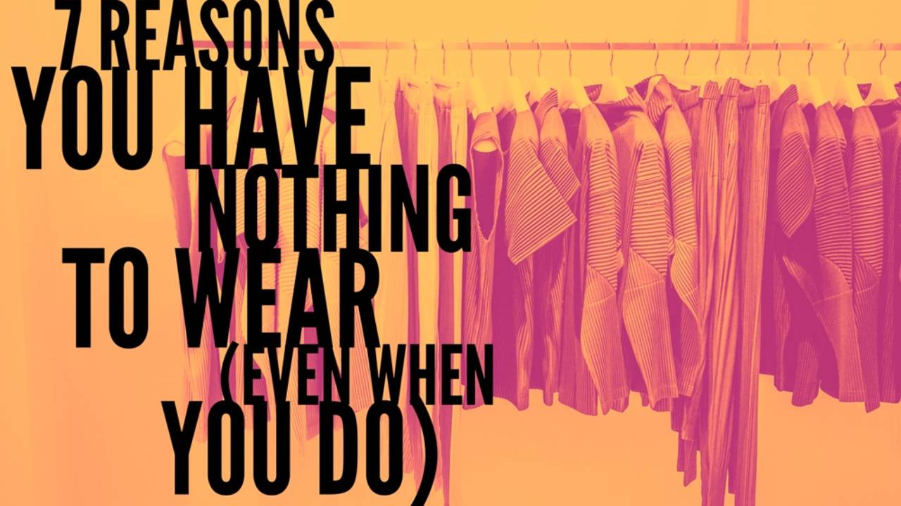 7 Reasons You Have Nothing To Wear (Even When you Do)