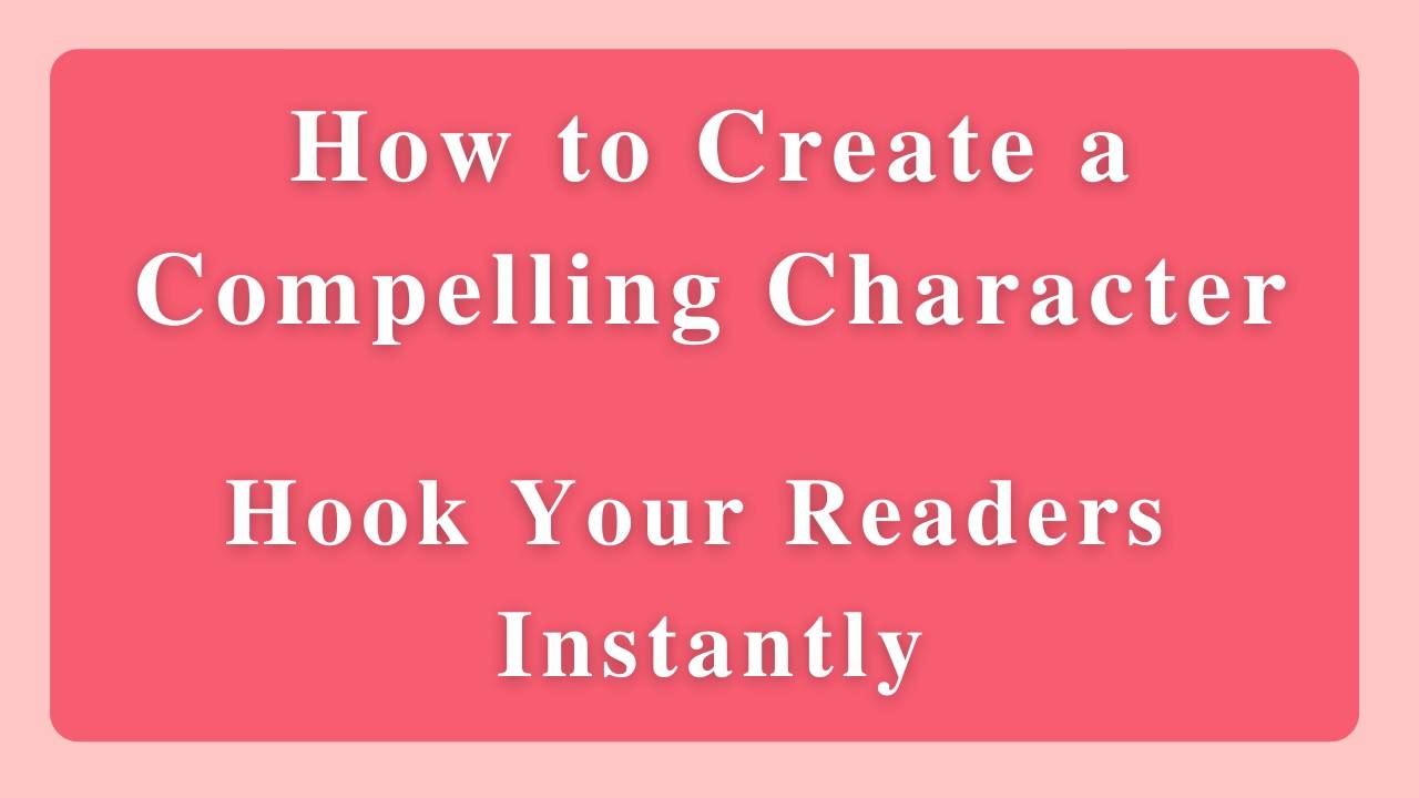 How to Create a Compelling Character: Hook Your Readers Instantly