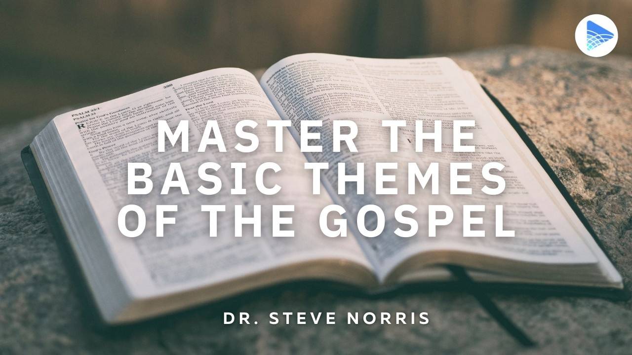Master The Basic Themes of the Gospel | Dr. Steve Norris