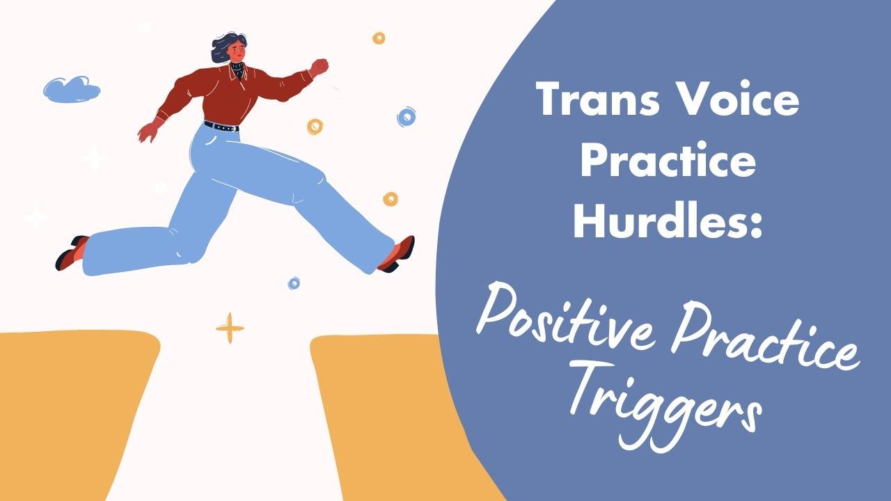 Trans Voice Practice Hurdles: Positive Practice Triggers