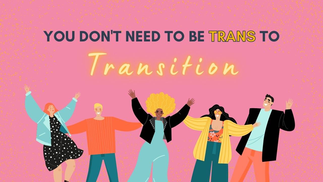 You don't need to be trans to transition