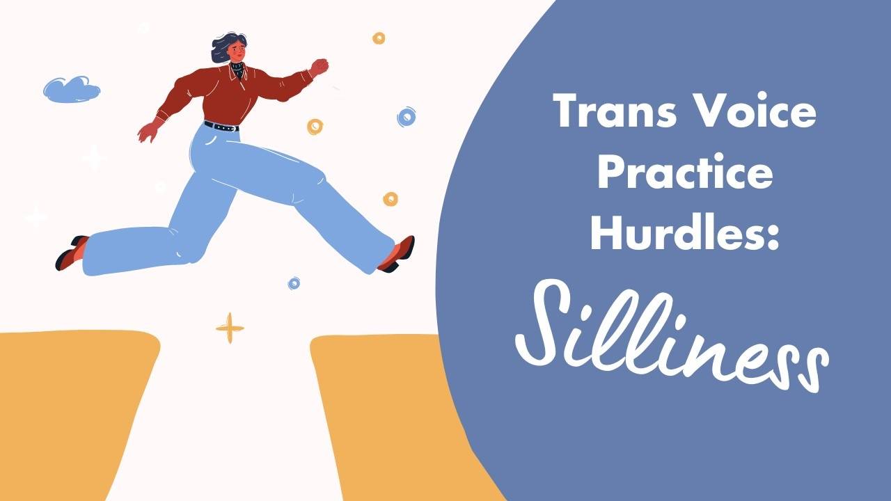 Trans Voice Practice Hurdles: Silliness