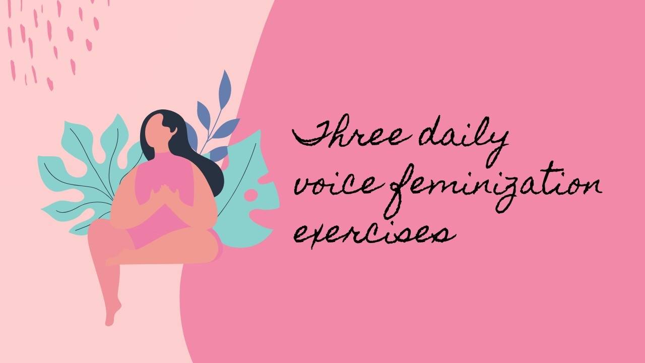 Three daily voice feminization exercises for a more feminine voice