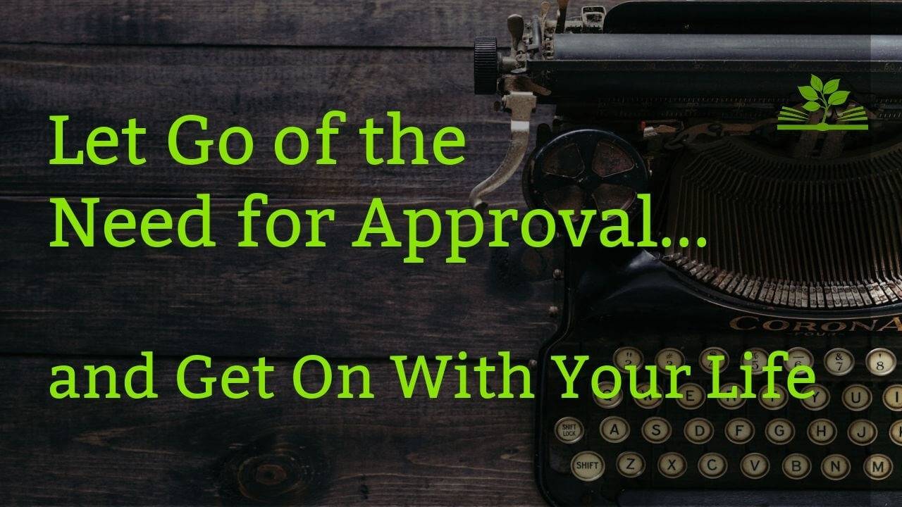 Let Go of the Need for Approval and Get On With Your Life